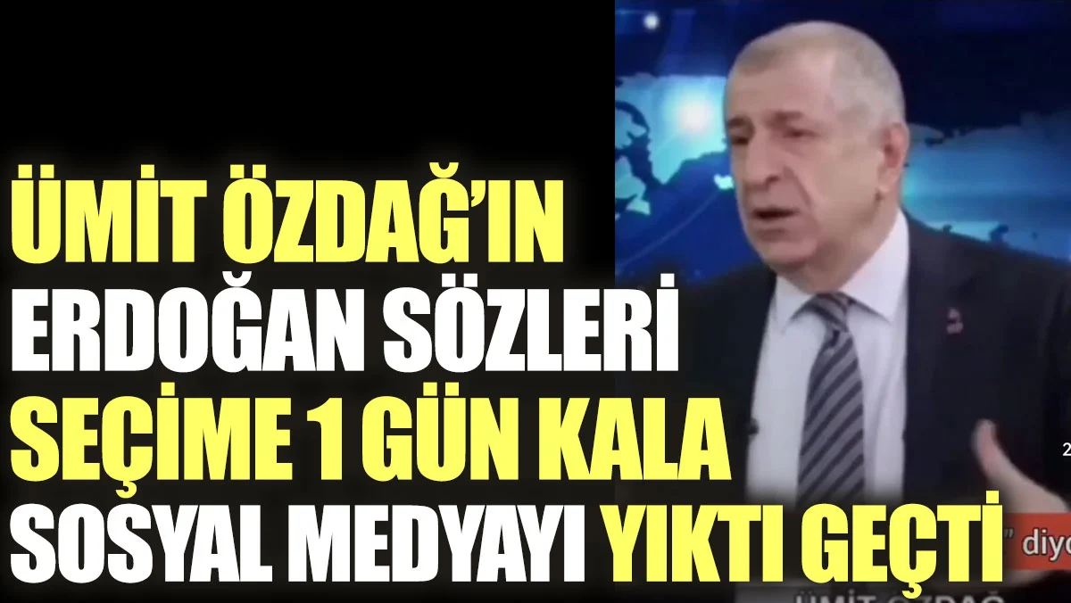 Ümit Özdağ'ın Erdoğan sözleri seçime 1 gün kala sosyal medyayı yıktı ...